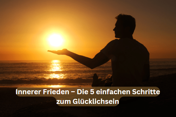 Innerer Frieden – Die 5 einfachen Schritte zum Glücklichsein